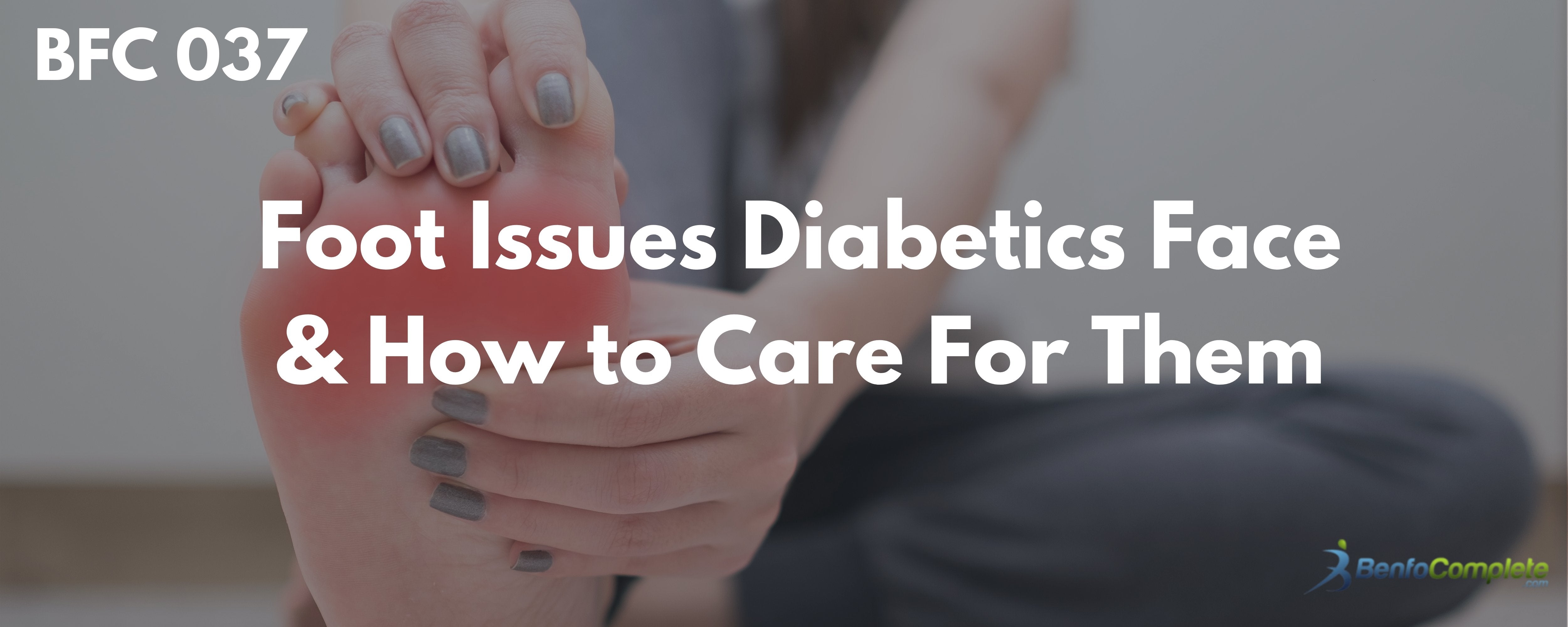 BFC 037: Foot Issues Diabetics Face & How to Care For Them – BenfoComplete